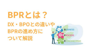 BPRとは？DX・BPOとの違いやBPRの進め方について解説 - 経営コンサルティング